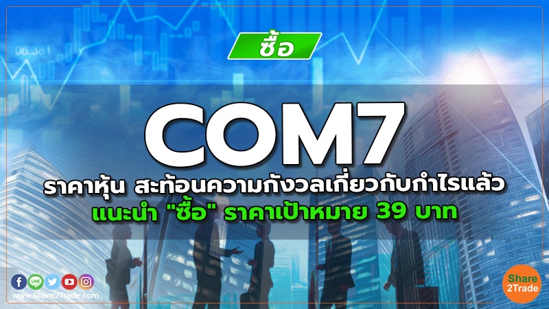 COM7 ราคาหุ้น สะท้อนความกังวลเกี่ยวกับกำไรแล้ว แนะนำ "ซื้อ" ราคาเป้าหมาย 39 บาท | Share2Trade